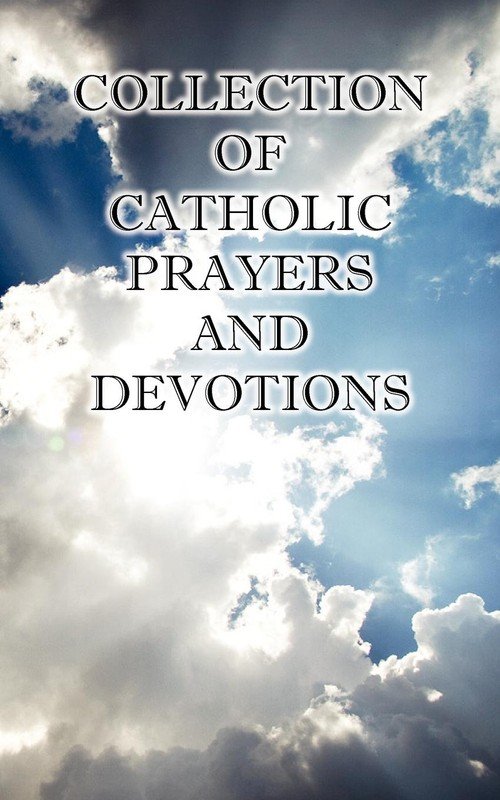 Collection of Catholic Prayers and Devotions - Christopher Ph. D. The ...