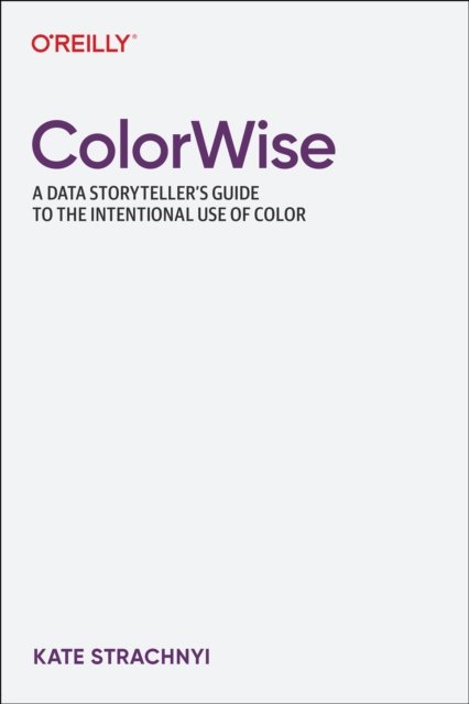 Colorwise: A Data Storyteller's Guide to the Intentional Use of Color ...
