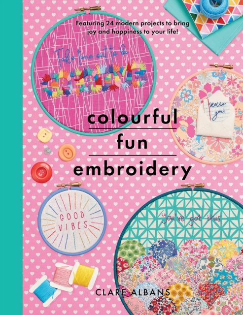 Colourful Fun Embroidery: Featuring 24 modern projects to bring joy and ...