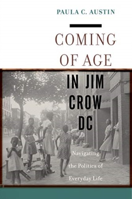 Coming of Age in Jim Crow DC. Navigating the Politics of Everyday Life ...