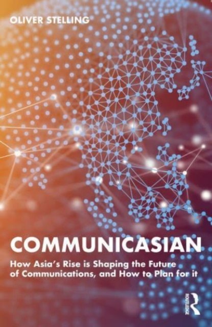 CommunicAsian: How Asia's Rise Is Shaping the Future of Communications, and How to Plan for It ...
