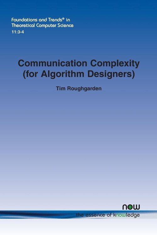Communication Complexity (for Algorithm Designers) - Roughgarden Tim ...