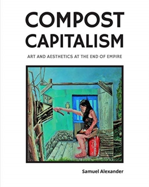 Compost Capitalism: Art and Aesthetics at the End of Empire - Samuel ...