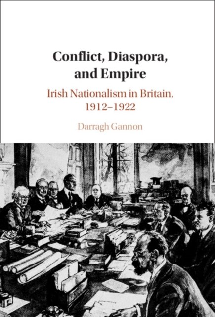 Conflict, Diaspora, and Empire: Irish Nationalism in Britain, 1912-1922 ...