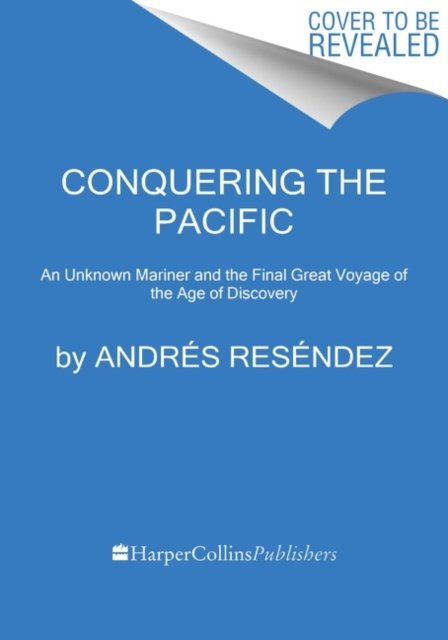 Conquering the Pacific: An Unknown Mariner and the Final Great Voyage ...