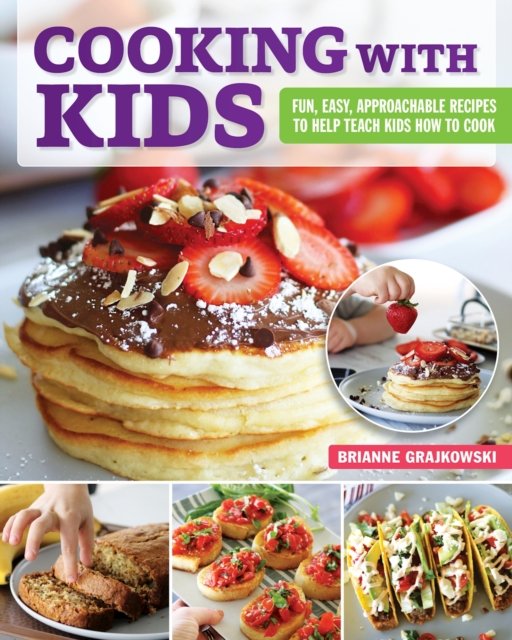 Cooking with Kids: Fun, Easy, Approachable Recipes to Help Teach Kids ...