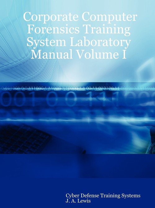 Corporate Computer Forensics Training System Laboratory Manual Volume I ... Corporate Computer Forensics Training System Laboratory Manual Volume I ...