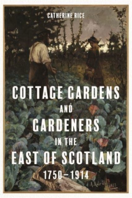 Cottage Gardens and Gardeners in the East of Scotland, 1750-1914 ...