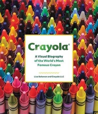 Crayola: A Visual Biography of the World's Most Famous Crayon ...