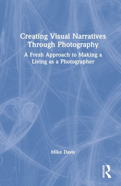 Creating Visual Narratives Through Photography: A Fresh Approach to Making a Living as a ...