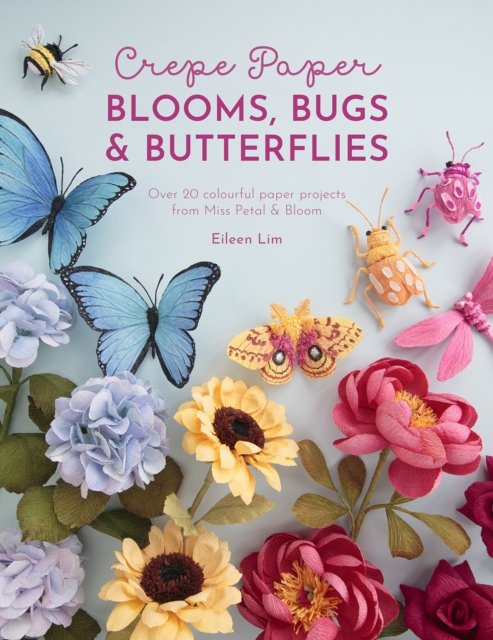 Crepe Paper Blooms, Bugs and Butterflies: Over 20 colourful paper ...