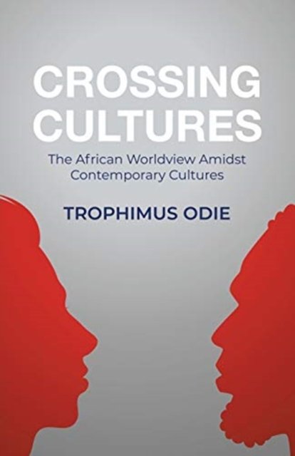 Crossing Cultures: The African worldview amidst contemporary cultures - Trophimus Odie | Książka ...