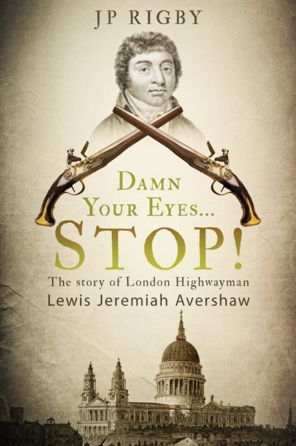 Damn Your Eyes...STOP!: The Story of London Highwayman Lewis Jeremiah ...