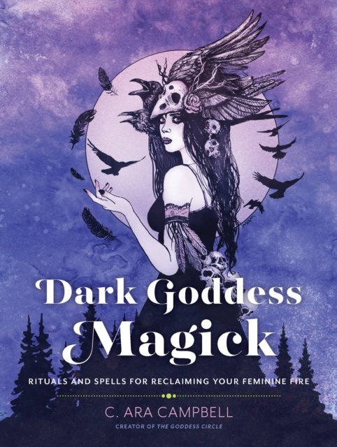 Dark Goddess Magick: Rituals and Spells for Reclaiming Your Feminine ...