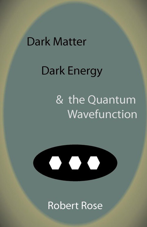 Dark Matter, Dark Energy & the Quantum Wavefunction - Rose Robert ...