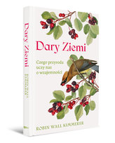 Dary Ziemi. Czego przyroda uczy nas o wzajemności - Kimmerer Robin Wall ...