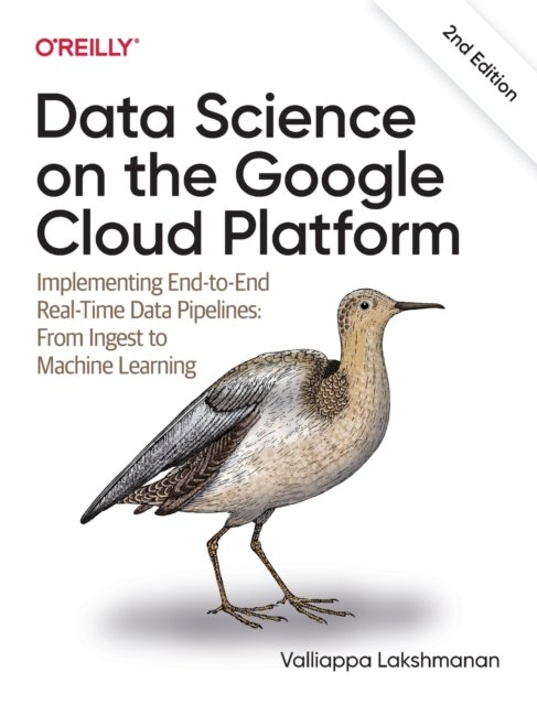 Data Science on the Google Cloud Platform: Implementing End-to-End Real-Time Data Pipelines ...