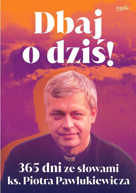 Dbaj o dziś! 365 dni ze słowami ks. Piotra Pawlukiewicza - Pawlukiewicz ...