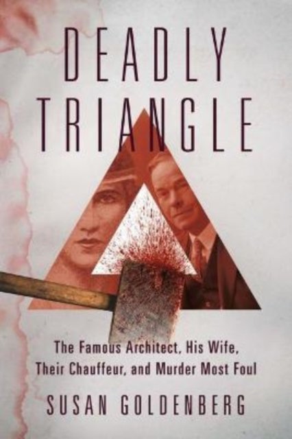 Deadly Triangle: The Famous Architect, His Wife, Their Chauffeur, and Murder Most Foul - Dundurn ...
