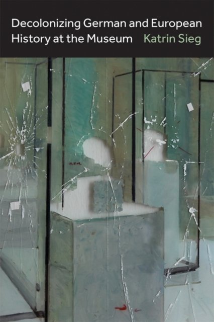 Decolonizing German and European History at the Museum - Katrin Sieg ...