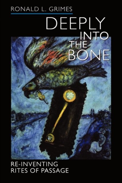 Deeply into the Bone: Re-Inventing Rites of Passage - Ronald L. Grimes ...