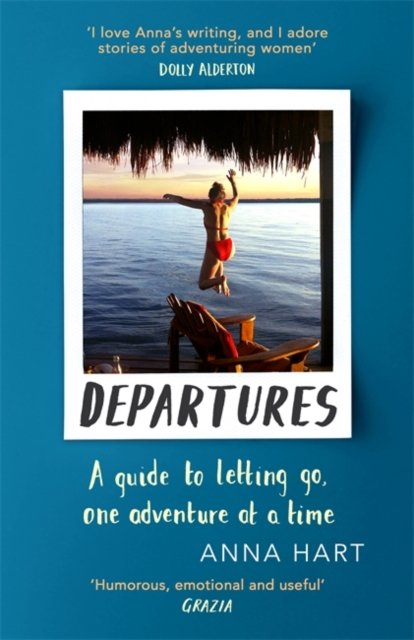 Departures A Guide to Letting Go, One Adventure at a Time - Anna Hart ...