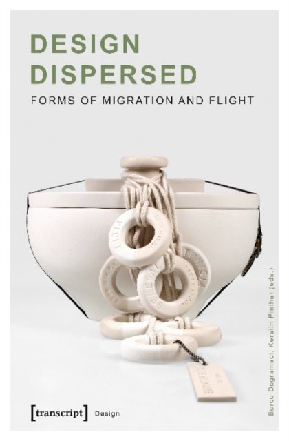 Design Dispersed. Forms of Migration and Flight - Burcu Dogramaci ...