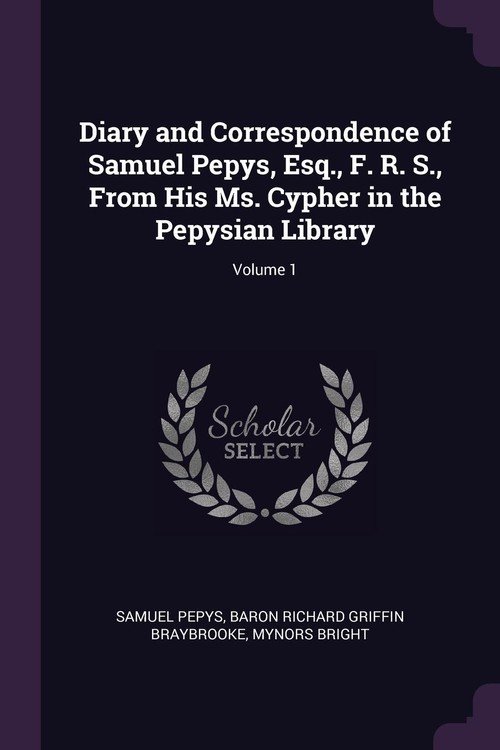 Diary and Correspondence of Samuel Pepys, Esq., F. R. S., From His Ms ...