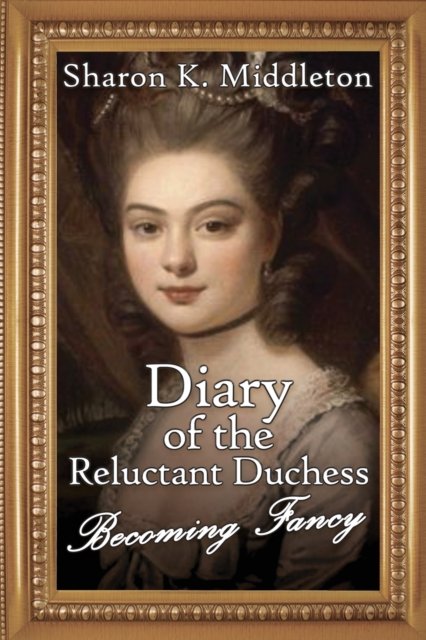 Diary of the Reluctant Duchess: Becoming Fancy - Sharon K Middleton ...