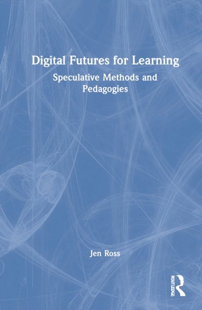 Digital Futures for Learning: Speculative Methods and Pedagogies ... Digital Futures for Learning: Speculative Methods and Pedagogies ...