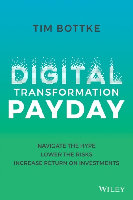 Digital Transformation Payday: Navigate the Hype, Lower the Risks, Increase Return on ...