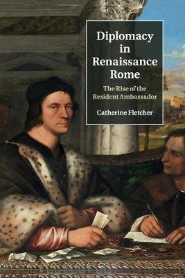 Diplomacy in Renaissance Rome: The Rise of the Resident Ambassador ...