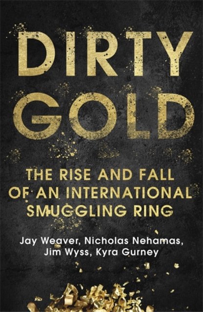 Dirty Gold: The Rise and Fall of an International Smuggling Ring ...