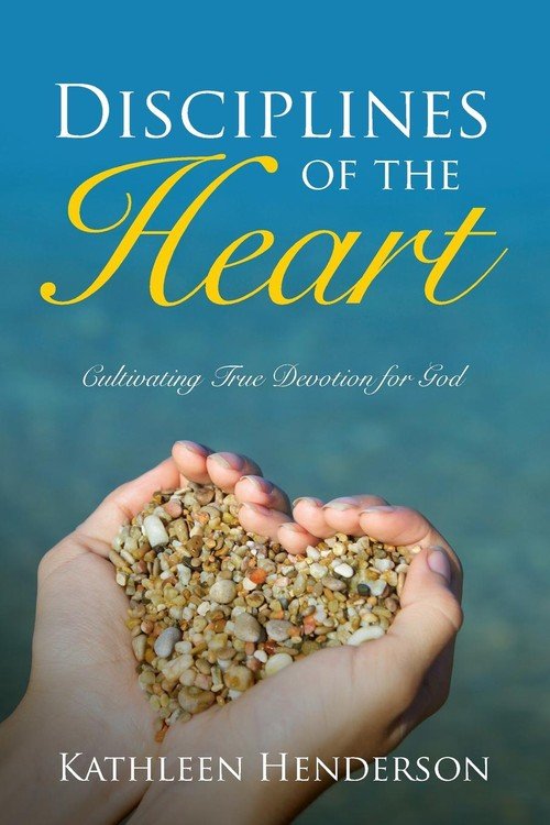 Disciplines of the Heart - Cultivating True Devotion for God ...