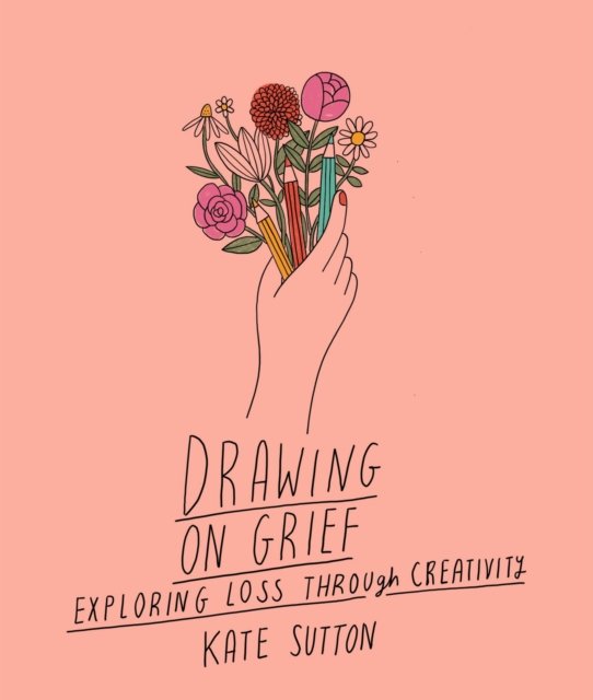 Drawing On Grief: Exploring loss through creativity - Kate Sutton ...
