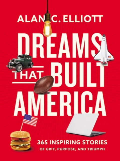 Dreams That Built America: Inspiring Stories of Grit, Purpose, and ...