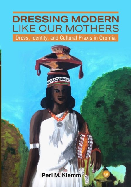 Dressing Modern Like Our Mothers: Dress, Identity, and Cultural Praxis in Oromia - Peri M. Klemm ...