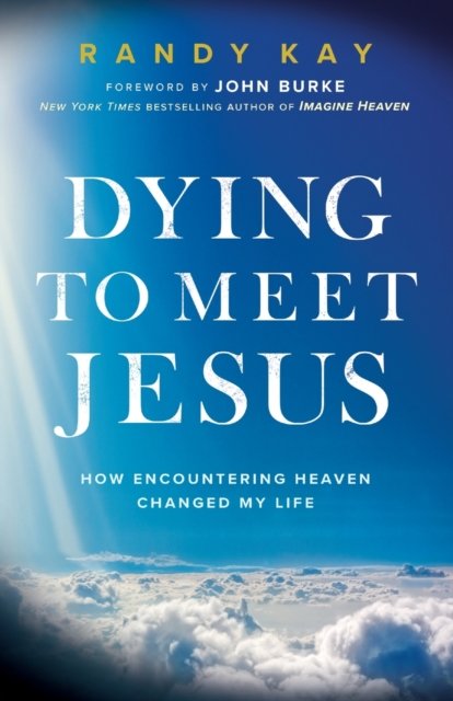 Dying to Meet Jesus: How Encountering Heaven Changed My Life - Randy Kay | Książka w Empik