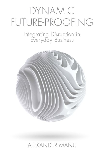 Dynamic Future-Proofing Integrating Disruption in Everyday Business ...
