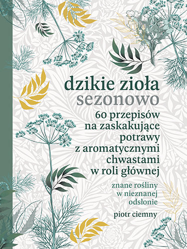 Dzikie zioła sezonowo. 60 przepisów na zaskakujące potrawy z ... Dzikie zioła sezonowo. 60 przepisów na zaskakujące potrawy z ...