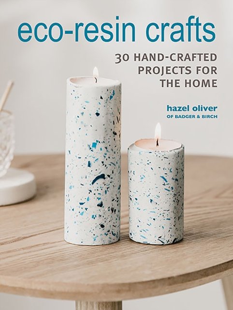 Eco-Resin Crafts: 30 Hand-Crafted Projects for the Home - Hazel Oliver ...
