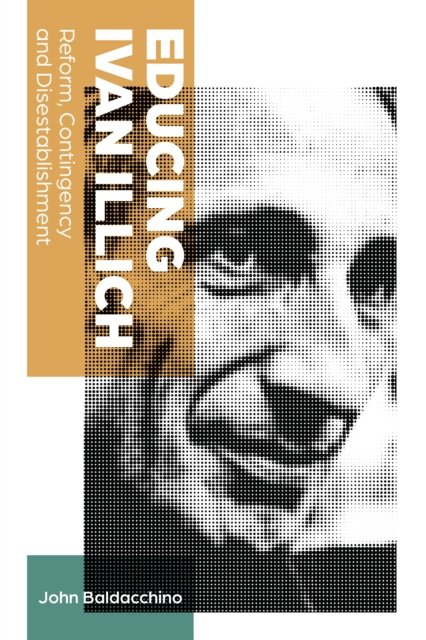Educing Ivan Illich: Reform, Contingency and Disestablishment - John ...