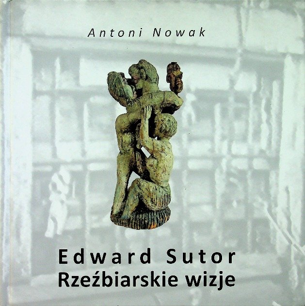 Edward Sutor Rzeźbiarskie wizje - W opisie | Książka w Empik