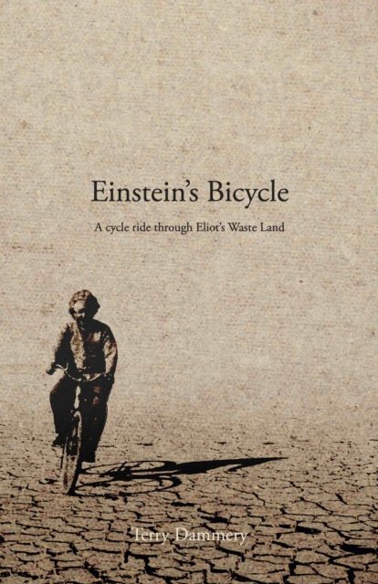 Einsteins Bicycle: A cycle ride through Eliots Waste Land - Terry ...
