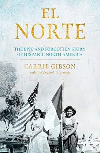 El Norte: The Epic and Forgotten Story of Hispanic North America ...