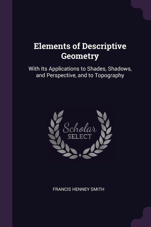 Elements of Descriptive Geometry. With Its Applications to Shades ...