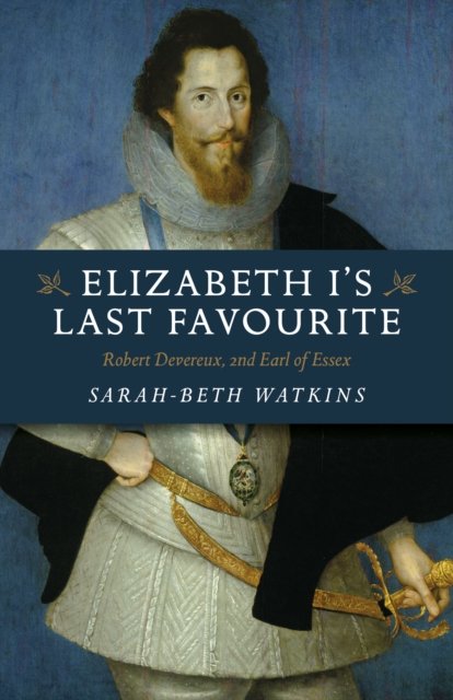 Elizabeth I`s Last Favourite - Robert Devereux, 2nd Earl of Essex ...