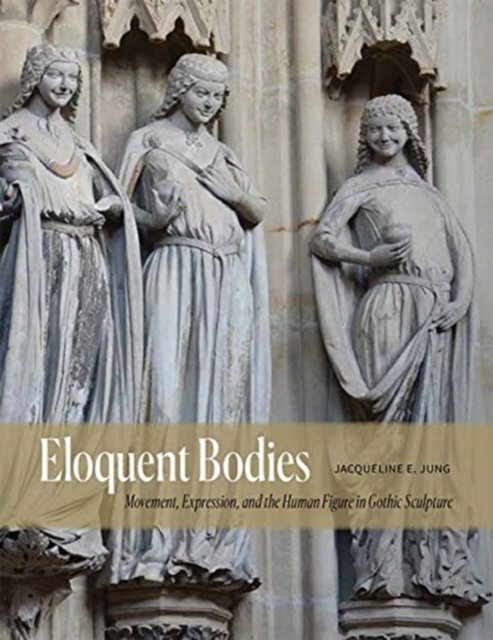 Eloquent Bodies: Movement, Expression, and the Human Figure in Gothic ...
