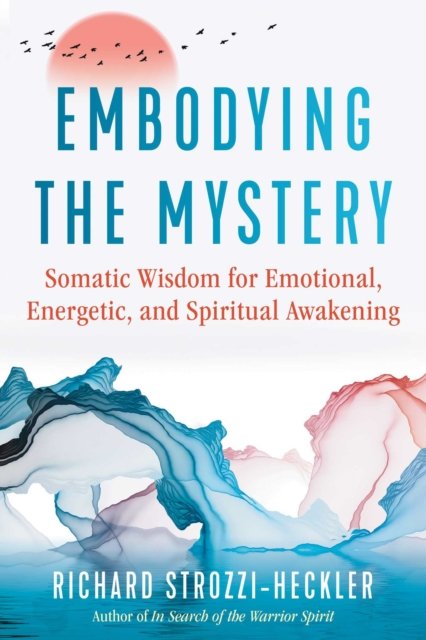 Embodying the Mystery: Somatic Wisdom for Emotional, Energetic, and ...