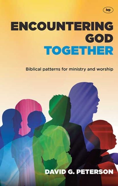 Encountering God Together: Biblical Patterns For Ministry And Worship ...